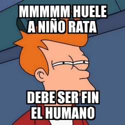 Meme Futurama Fry - Mmmmm huele a niÃ±o rata Debe ser Fin el humano ...