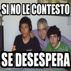 Meme Personalizado - Si no le contesto Se desespera - 24147455