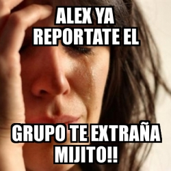 Meme Problems - alex ya reportate el grupo te extraÃ±a mijito!! - 24170544