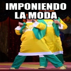 Meme Personalizado - Imponiendo la moda - 24171668