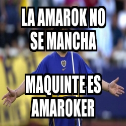 Meme Personalizado - La AMAROK NO SE MANCHA MAQUINTE ES AMAROKER - 24196436
