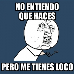 Meme Y U No - No entiendo que haces Pero me tienes loco - 24198947