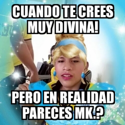Meme Personalizado - cuando te crees muy divina! pero en realidad ...