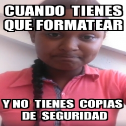 Meme Personalizado - cuando tienes que formatear y no tienes copias de ...