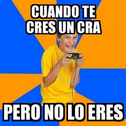 Meme Annoying Gamer Kid - cuando te cres un cra pero no lo eres - 24225969