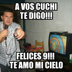 Meme Personalizado - A vos Cuchi te digo!!! Felices 9!!! Te amo mi ...