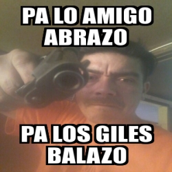 Meme Personalizado - pa lo amigo abrazo pa los giles balazo - 24269546