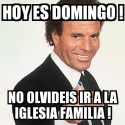 Meme Julio Iglesias - Hoy es domingo ! No olvideis ir a la iglesia ...
