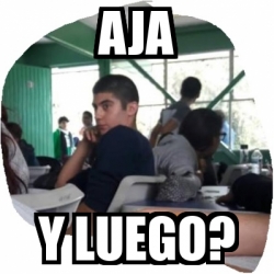 Meme Personalizado - aja y luego? - 24282947