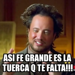 Meme Ancient Aliens - Asi fe grande es la tuerca q te falta!!! - 24284172