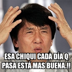 Meme Jackie Chan - Esa chiqui cada dÃ­a q pasa estÃ¡ mas buena ...