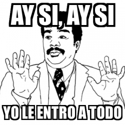 Meme Ay Si - Ay si, ay si Yo le entro a todo - 24303554