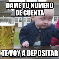 Meme Drunk Baby - dame tu numero de cuenta Te voy a depositar - 24305514