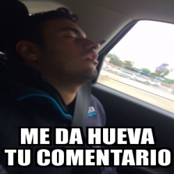 Meme Personalizado - me da hueva tu comentario - 24306631