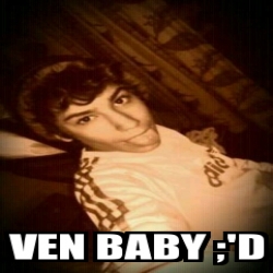 Meme Personalizado - Ven baby ;'D - 24321085