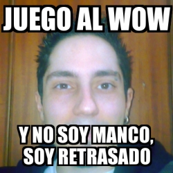 Meme Personalizado - juego al wow y no soy manco, soy retrasado - 24328735