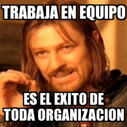 Meme Boromir - trabaja en equipo es el exito de toda organizacion ...