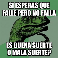 Meme Filosoraptor - Si esperas que falle pero no falla Es buena suerte ...