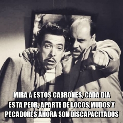 Meme Personalizado - mira a estos cabrones, cada dia esta peor, aparte ...