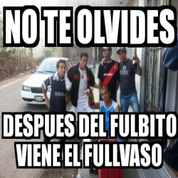 Meme Personalizado - no te olvides despues del fulbito viene el ...