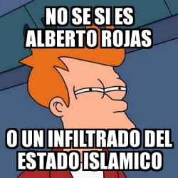 Meme Futurama Fry - NO SE SI ES ALBERTO ROJAS O UN INFILTRADO DEL ...