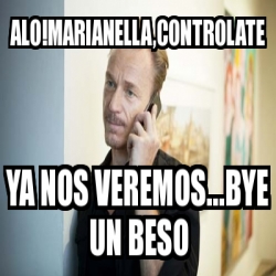 Meme Personalizado - Alo!marianella,controlate Ya nos veremos...bye un ...