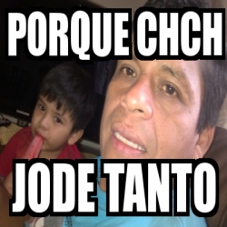 Meme Personalizado - porque chch jode tanto - 24353911