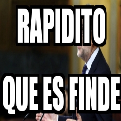 Meme Personalizado - RAPIDITO qUE ES FINDE - 24356409
