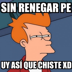 Meme Futurama Fry - Sin renegar pe Uy así que chiste xd - 24359601