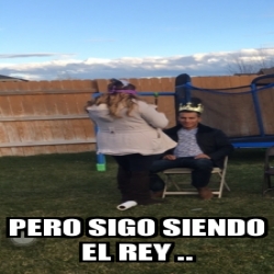 Meme Personalizado - pero sigo siendo el rey .. - 24363762