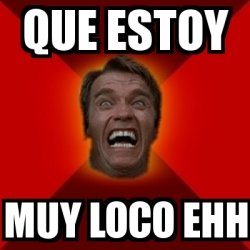 Meme Arnold - Que estoy Muy loco ehh - 24365072