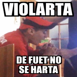Meme Personalizado - violarta de fuet no se harta - 24367799