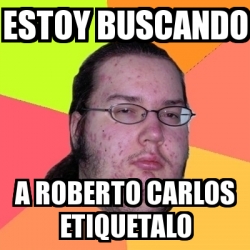 Meme Friki - estoy buscando a roberto carlos etiquetalo - 24373797