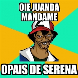 Meme Ash Pedreiro - Oie juanda mandame Opais de serena - 24386135