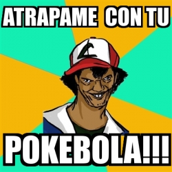 Meme Ash Pedreiro - atrapame con tu pokebola!!! - 24400215