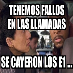 Meme Personalizado - tenemos fallos en las llamadas se cayeron los e1 ...