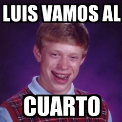 Meme Bad Luck Brian - luis vamos al cuarto - 24418307