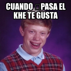 Meme Bad Luck Brian - cuando pasa el khe te gusta - 24422362