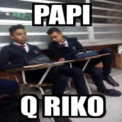 Meme Personalizado - papi q riko - 24424307