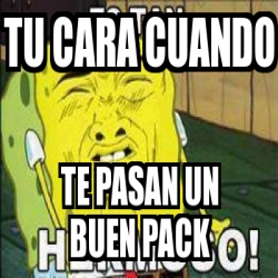 Meme Personalizado - Tu cara cuando Te pasan un buen pack - 24424742