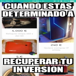 Meme Personalizado - Cuando estas determinado a Recuperar tu inversion ...