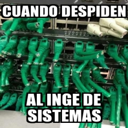 Meme Personalizado - CUANDO DESPIDEN AL INGE DE SISTEMAS - 24432572