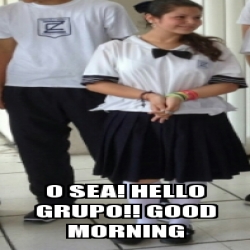 Meme Personalizado - O sea! Hello grupo!! Good morning - 24438704
