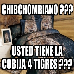 Meme Personalizado - chibchombiano ??? usted tiene la cobija 4 tigres ...