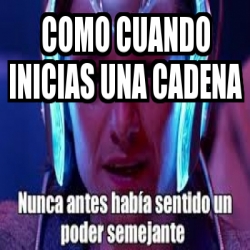 Meme Personalizado - COMO CUANDO INICIAS UNA CADENA - 24455845