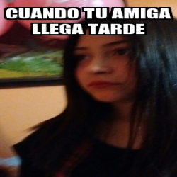 Meme Personalizado - Cuando tu amiga llega tarde - 24458944
