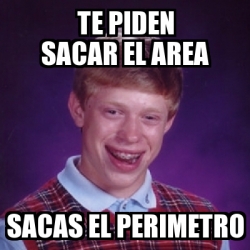 Meme Bad Luck Brian - TE PIDEN SACAR EL AREA SACAS EL PERIMETRO - 24464531