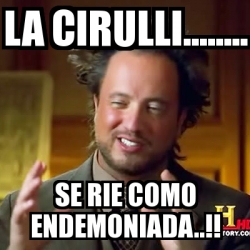 Meme Ancient Aliens - LA CIRULLI........ SE RIE COMO ENDEMONIADA ...