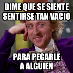 Meme Willy Wonka - DIME QUE SE SIENTE SENTIRSE TAN VACIO PARA PEGARLE A ...