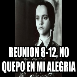 Meme Personalizado - reunion 8-12, no quepo en mi alegria - 24055628